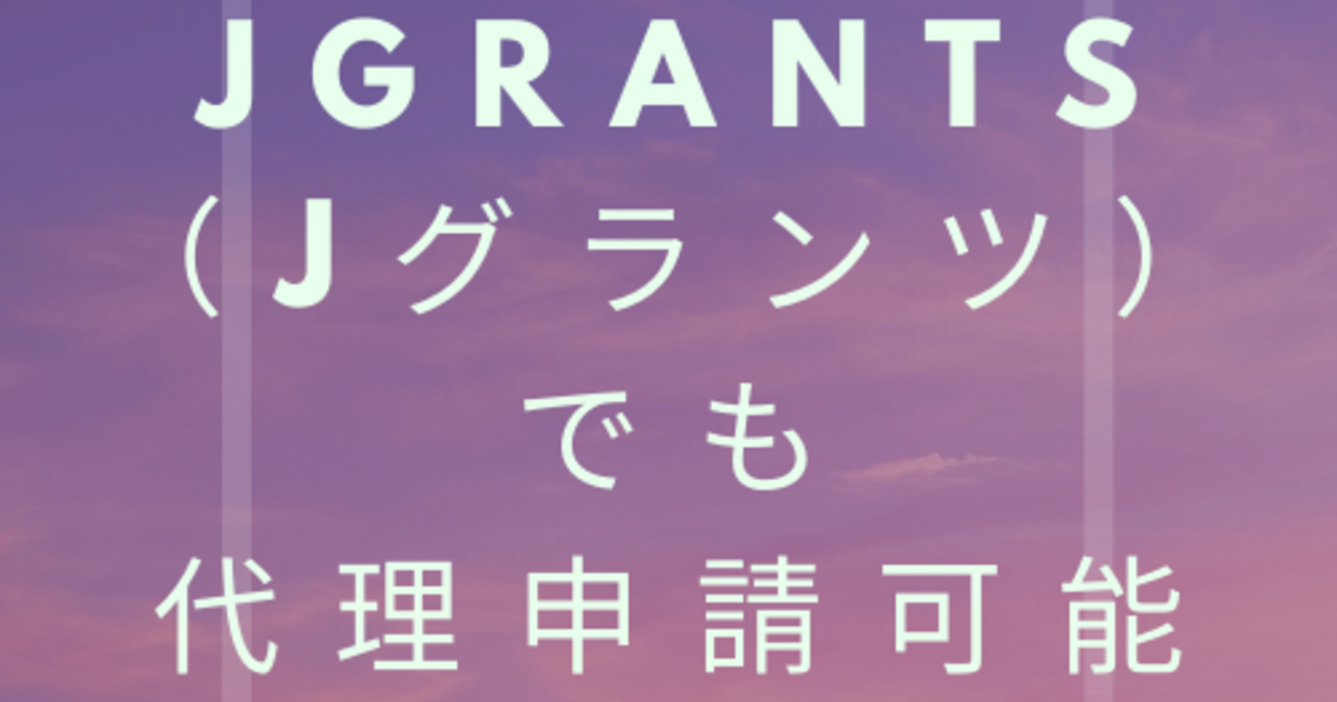 jGrants（Jグランツ）でも補助金の代理申請可能です | 行政書士として様々な手続きに関する情報を横浜から発信してまいります
